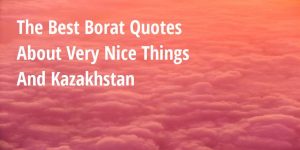 The Best Borat Quotes About Very Nice Things And Kazakhstan - Big Hive Mind
