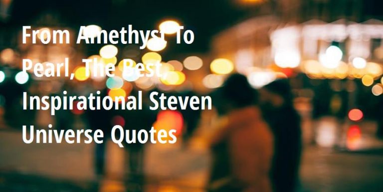 From Amethyst To Pearl, The Best, Inspirational Steven Universe Quotes ...